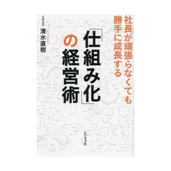 【発売日：2024年06月04日】清水直樹/著/「仕組み化」の経営術 社長が頑張らなくても勝手に成長する、メディア：BOOK、発売日：2024/06、重量：340g、商品コード：NEOBK-2985427、JANコード/ISBNコード：97...