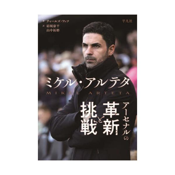【発売日：2024年06月17日】チャールズ・ワッツ/著 結城康平/訳 山中拓磨/訳/ミケル・アルテタ アーセナルの革新と挑戦 / 原タイトル:Revolution、メディア：BOOK、発売日：2024/06、重量：340g、商品コード：N...