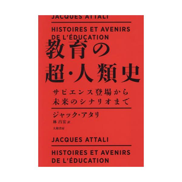 【発売日：2024年06月22日】ジャック・アタリ/著 林昌宏/訳/教育の超・人類史 サピエンス登場から未来のシナリオまで / 原タイトル:HISTOIRES ET AVENIRS DE L’EDUCATION、メディア：BOOK、発売日：...