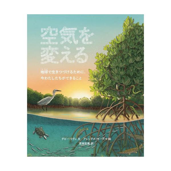 【発売日：2024年07月07日】デビー・リヴィ/文 アレックス・ボーズマ/絵 宮坂宏美/訳/空気を変える 地球で生きつづけるために、今わたしたちができること / 原タイトル:CHANGE IS IN THE AIR、メディア：BOOK、発...