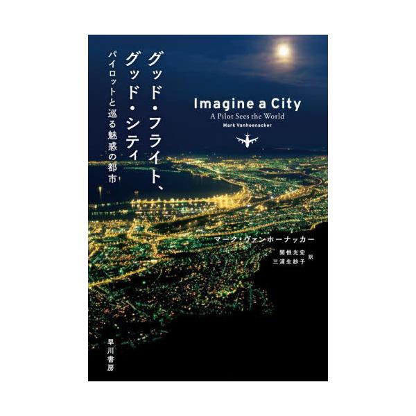 【発売日：2024年07月18日】マーク・ヴァンホーナッカー/著 関根光宏/訳 三浦生紗子/訳/グッド・フライト、グッド・シティ パイロットと巡る魅惑の都市 / 原タイトル:IMAGINE A CITY、メディア：BOOK、発売日：2024...