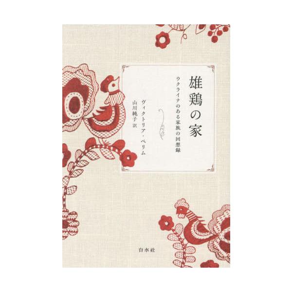 【発売日：2024年08月02日】ヴィクトリア・ベリム/著 山川純子/訳/雄鶏の家 ウクライナのある家族の回想録 / 原タイトル:THE ROOSTER HOUSE、メディア：BOOK、発売日：2024/08、重量：340g、商品コード：N...