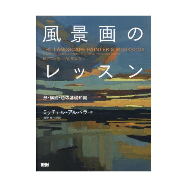 【発売日：2024年08月24日】ミッチェル・アルバラ/著 海野桂/訳/風景画のレッスン 形・構図・色の基礎知識 / 原タイトル:THE LANDSCAPE PAINTER’S WORKBOOK、メディア：BOOK、発売日：2024/08、...