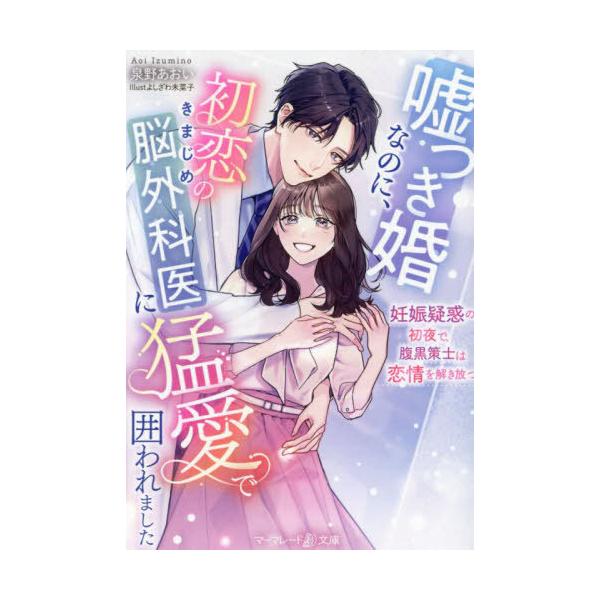 【発売日：2024年09月06日】泉野あおい/著/嘘つき婚なのに、初恋のきまじめ脳外科医に猛愛で囲われました 妊娠疑惑の初夜で、腹黒策士は恋情を解き放つ (マーマレード文庫)、メディア：BOOK、発売日：2024/09、重量：250g、商品...
