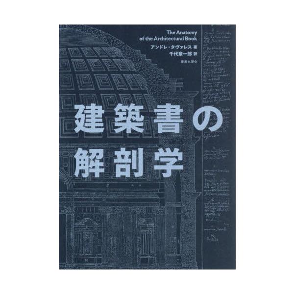 【発売日：2024年09月07日】アンドレ・タヴァレス/著 千代章一郎/訳/建築書の解剖学 / 原タイトル:The Anatomy of the Architectural Book、メディア：BOOK、発売日：2024/09、重量：500...