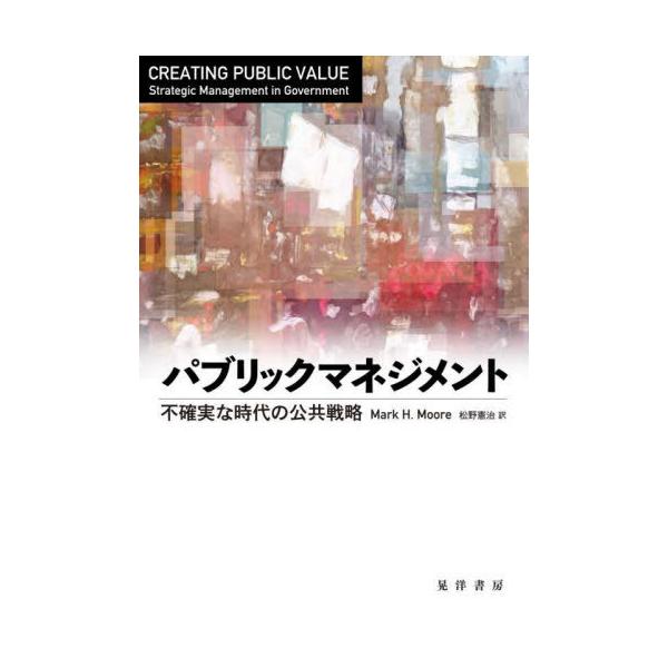 【発売日：2024年09月08日】MarkH.Moore/著 松野憲治/訳/パブリックマネジメント 不確実な時代の公共戦略 / 原タイトル:CREATING PUBLIC VALUE、メディア：BOOK、発売日：2024/09、重量：500...