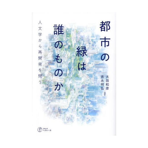 【発売日：2024年09月28日】太田和彦/編著 吉永明弘/編著 北條勝貴/〔ほか〕著/都市の緑は誰のものか 人文学から再開発を問う、メディア：BOOK、発売日：2024/09、重量：500g、商品コード：NEOBK-3018070、JAN...