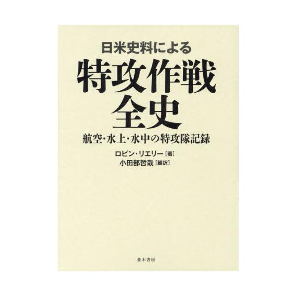 【発売日：2024年09月20日】ロビン・リエリー/著 小田部哲哉/編訳/日米史料による特攻作戦全史 航空・水上・水中の特攻隊記録 / 原タイトル:KAMIKAZE ATTACKS OF WORLD WAR 2、メディア：BOOK、発売日：...
