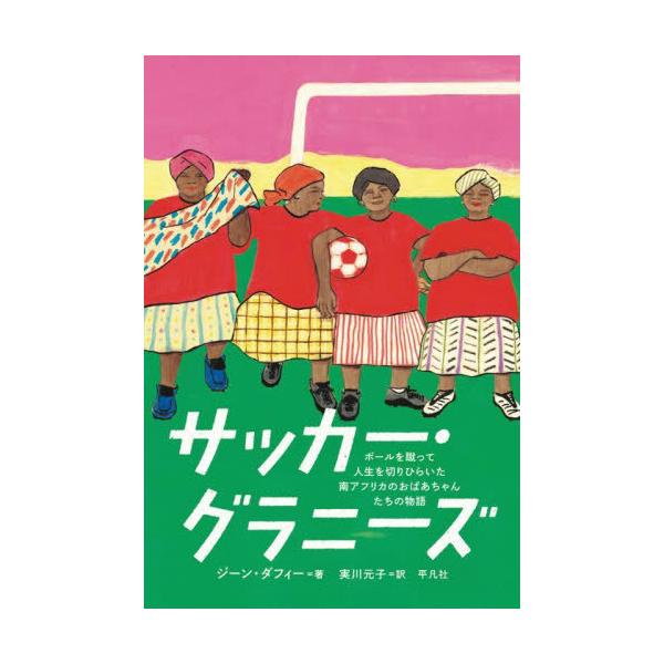 【発売日：2024年09月20日】ジーン・ダフィー/著 実川元子/訳/サッカー・グラニーズ ボールを蹴って人生を切りひらいた南アフリカのおばあちゃんたちの物語、メディア：BOOK、発売日：2024/09、重量：402g、商品コード：NEOB...