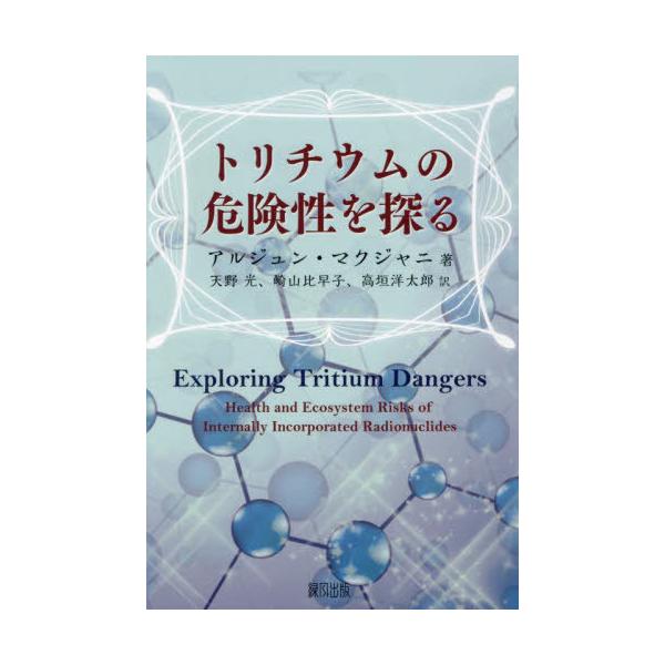 【発売日：2024年10月28日】アルジュン・マクジャニ/著 天野光/訳 崎山比早子/訳 高垣洋太郎/訳/トリチウムの危険性を探る / 原タイトル:Exploring Tritium Dangers、メディア：BOOK、発売日：2024/1...