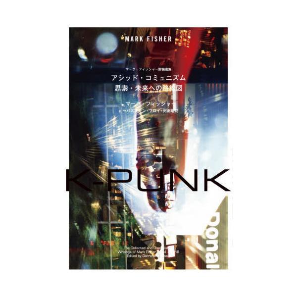 【発売日：2024年09月28日】マーク・フィッシャー/著 ダレン・アンブローズ/編 セバスチャン・ブロイ/訳 河南瑠莉/訳/K-PUNK　アシッド・コミュニズム――思索・未来への路線図 (ele-king)、メディア：BOOK、発売日：2...