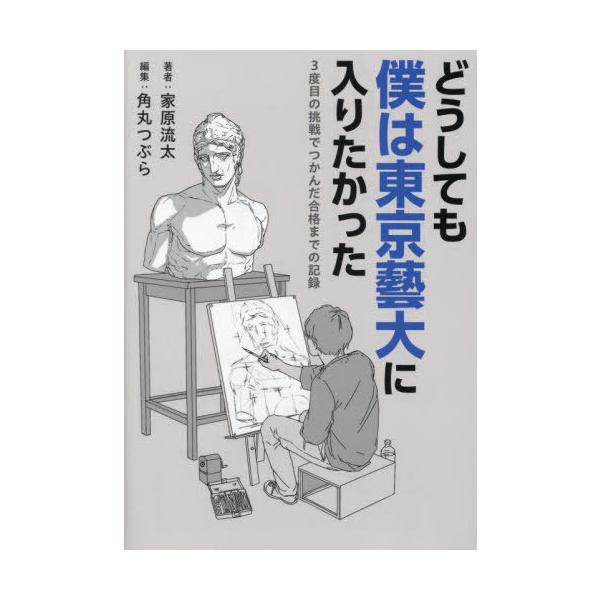 【発売日：2024年10月02日】家原流太/著 角丸つぶら/編集/どうしても僕は東京藝大に入りたかった 3度目の挑戦でつかんだ合格までの記録、メディア：BOOK、発売日：2024/10、重量：540g、商品コード：NEOBK-3024142...