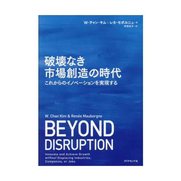 【発売日：2024年10月03日】W.チャン・キム/著 レネ・モボルニュ/著 有賀裕子/訳/破壊なき市場創造の時代 これからのイノベーションを実現する / 原タイトル:BEYOND DISRUPTION (Harvard Business ...