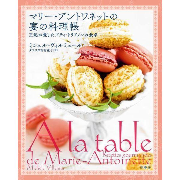 【発売日：2024年10月26日】ミシェル・ヴィルミュール/著 ダコスタ吉村花子/訳/マリー・アントワネットの宴の料理帳 王妃が愛したプティ・トリアノンの食卓 / 原タイトル:A LA TABLE DE MARIE-ANTOINETTE、メ...