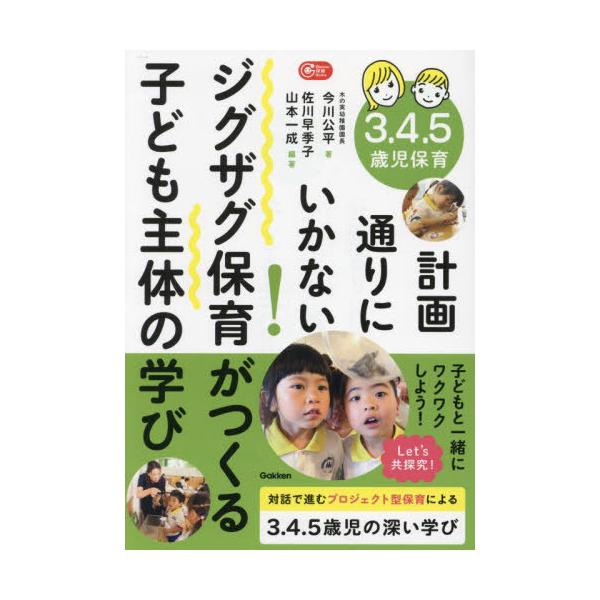 【発売日：2024年10月31日】今川公平/著 佐川早季子/編著 山本一成/編著/3.4.5歳児保育計画通りにいかない!ジグザグ保育がつくる子ども主体の学び (Gakken保育Books)、メディア：BOOK、発売日：2024/10、重量：...
