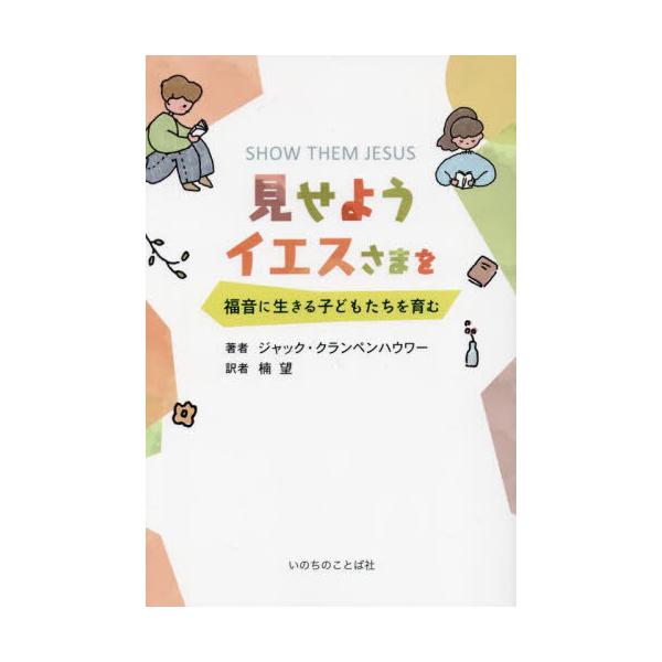 【発売日：2024年11月28日】ジャック・クランペンハウワー/著 楠望/訳/見せようイエスさまを 福音に生きる子どもたちを育む / 原タイトル:SHOW THEM JESUS、メディア：BOOK、発売日：2024/11、重量：375g、商...