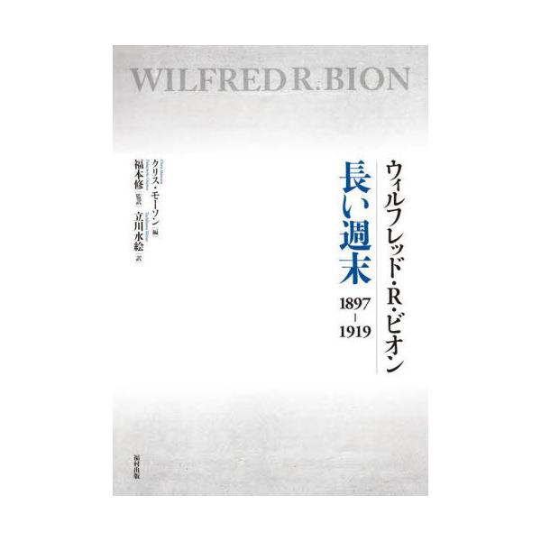 【発売日：2024年11月17日】ウィルフレッド・R.ビオン/著 クリス・モーソン/編 福本修/監訳 立川水絵/訳/ウィルフレッド・R・ビオン長い週末 1897-1919 / 原タイトル:The Complete Works of W.R....