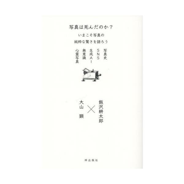 【発売日：2024年11月28日】飯沢耕太郎/著 大山顕/著/写真は死んだのか? いまこそ写真の純粋な驚きを語ろう 写真史 SNS 生成AI 無意識 心霊写真、メディア：BOOK、発売日：2024/11、重量：540g、商品コード：NEOB...