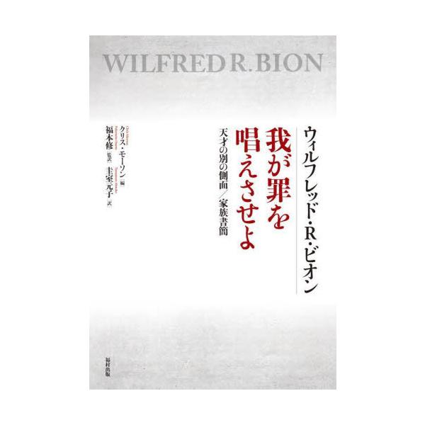 【発売日：2024年11月28日】ウィルフレッド・R.ビオン/著 クリス・モーソン/編 福本修/監訳 圭室元子/訳/ウィルフレッド・R・ビオン我が罪を唱えさせよ 天才の別の側面/家族書簡 / 原タイトル:The Complete Works...