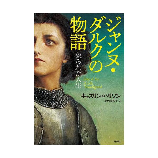 【発売日：2024年11月29日】キャスリン・ハリソン/著 北代美和子/訳/ジャンヌ・ダルクの物語 象られた人生 / 原タイトル:JOAN OF ARC:A Life Transfigured、メディア：BOOK、発売日：2024/11、重...