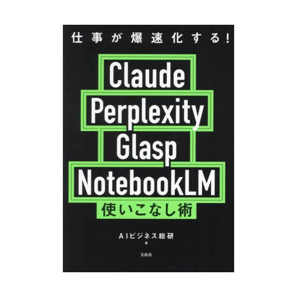 【発売日：2025年01月18日】AIビジネス総研/著/仕事が爆速化する!Claude Perplexity Glasp NotebookLM使いこなし術、メディア：BOOK、発売日：2025/01、重量：340g、商品コード：NEOBK-...