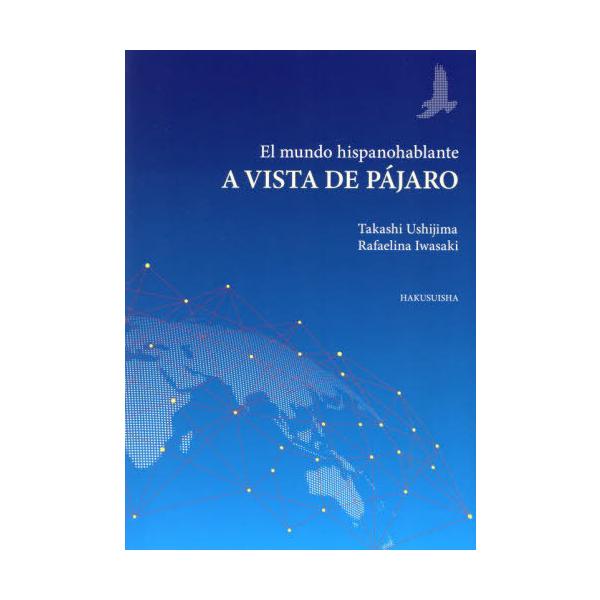 【発売日：2025年02月28日】TakashiUshijima/著 RafaelinaIwasaki/著/鳥瞰する世界のスペイン語圏 El mundo hispanohablante A VISTA DE PAJARO [解答・訳なし]、...