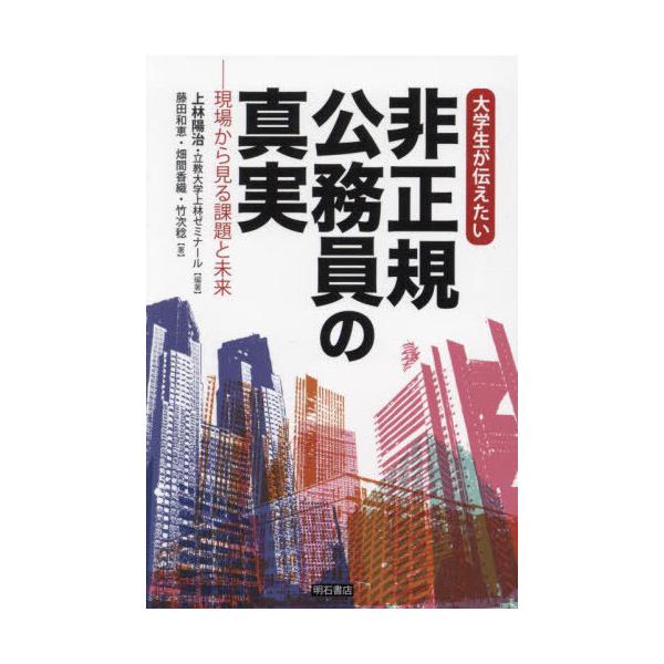 【発売日：2025年02月28日】上林陽治/編著 立教大学上林ゼミナール/編著 藤田和恵/著 畑間香織/著 竹次稔/著/大学生が伝えたい非正規公務員の真実 現場から見る課題と未来、メディア：BOOK、発売日：2025/02、重量：500g、...