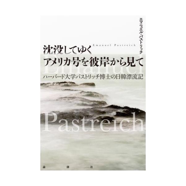【発売日：2025年02月28日】エマニュエル・パストリッチ/著/沈没してゆくアメリカ号を彼岸から見て ハーバード大学パストリッチ博士の日韓漂流記、メディア：BOOK、発売日：2025/02、重量：500g、商品コード：NEOBK-3071...