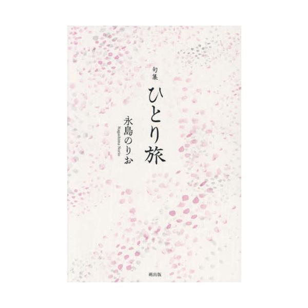 【発売日：2025年02月28日】永島のりお/著/句集 ひとり旅、メディア：BOOK、発売日：2025/02、重量：340g、商品コード：NEOBK-3077382、JANコード/ISBNコード：9784911090251