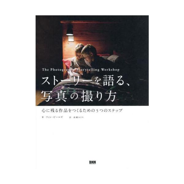 【発売日：2025年03月21日】フィン・ビールズ/著 高瀬みどり/訳/ストーリーを語る、写真の撮り方 心に残る作品をつくるための5つのステップ / 原タイトル:The Photography Storytelling Workshop、メ...