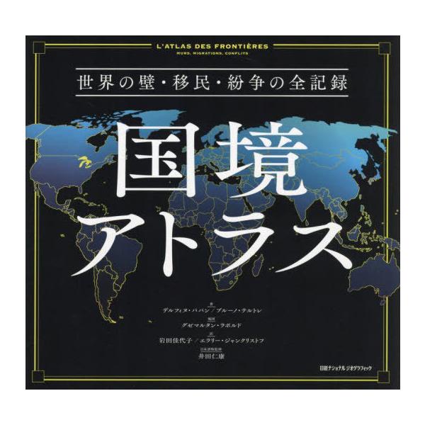 【発売日：2025年03月20日】デルフィヌ・パパン/著 ブルーノ・テルトレ/著 グゼマルタン・ラボルド/地図 岩田佳代子/訳 エラリー・ジャンクリストフ/訳 井田仁康/日本語版監修/国境アトラス 世界の壁・移民・紛争の全記録 / 原タイト...