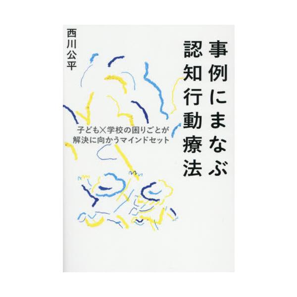 【発売日：2025年04月28日】西川公平/著/事例にまなぶ認知行動療法 子ども×学校の困りごとが解決に向かうマインドセット、メディア：BOOK、発売日：2025/04、重量：341g、商品コード：NEOBK-3082840、JANコード/...