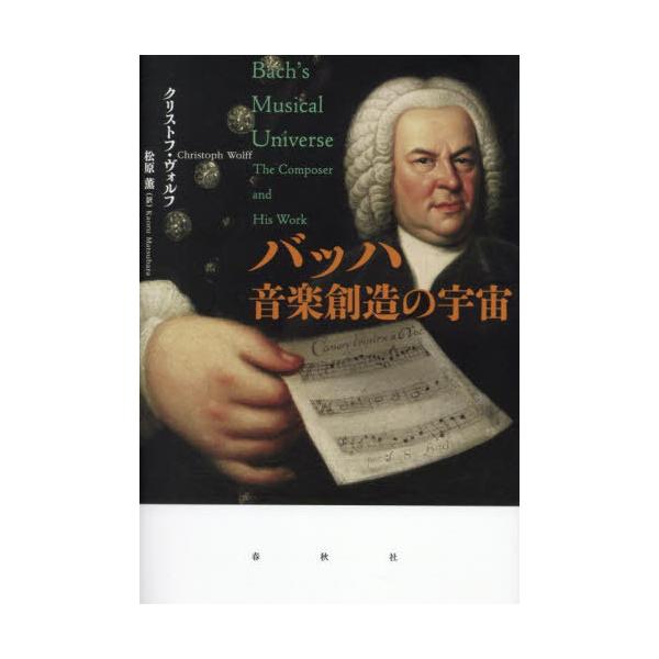 【発売日：2025年04月06日】クリストフ・ヴォルフ/著 松原薫/訳/バッハ音楽創造の宇宙 / 原タイトル:Bach’s Musical Universe、メディア：BOOK、発売日：2025/04、重量：450g、商品コード：NEOBK...