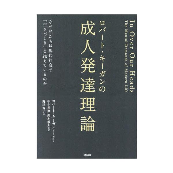 【発売日：2025年04月10日】ロバート・キーガン/著 中土井僚/監訳 鈴木規夫/監訳 野津智子/訳/ロバート・キーガンの成人発達理論 なぜ私たちは現代社会で「生きづらさ」を抱えているのか / 原タイトル:In Over Our Head...
