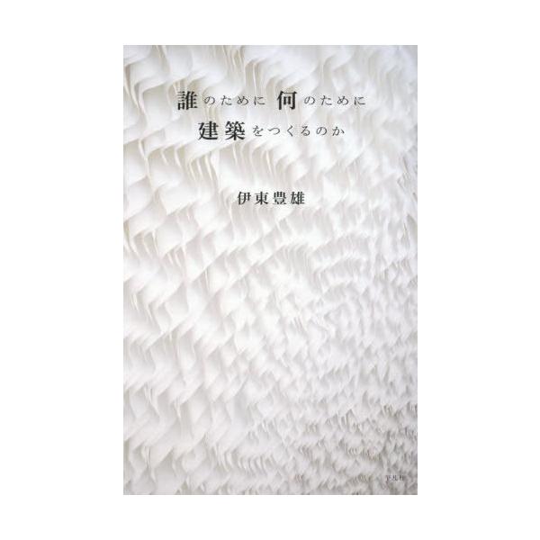 【発売日：2025年04月17日】伊東豊雄/著/誰のために何のために建築をつくるのか、メディア：BOOK、発売日：2025/04、重量：243g、商品コード：NEOBK-3087614、JANコード/ISBNコード：9784582544817