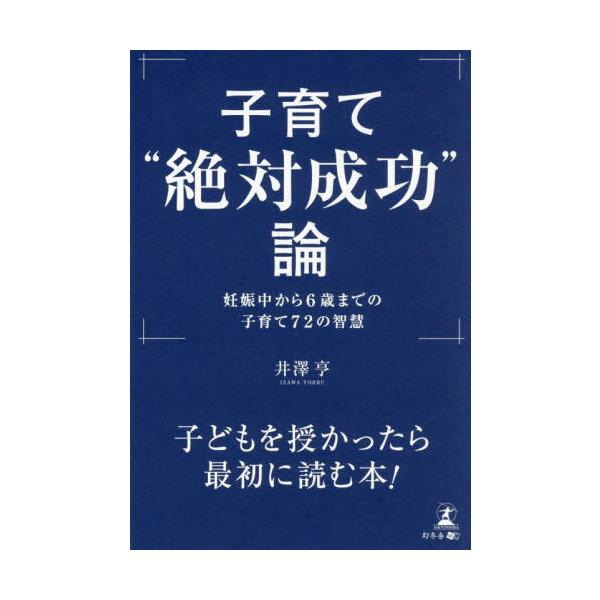 【発売日：2025年04月20日】井澤亨/著/子育て“絶対成功”論 妊娠中から6歳までの子育て72の智慧、メディア：BOOK、発売日：2025/04、重量：340g、商品コード：NEOBK-3089216、JANコード/ISBNコード：97...