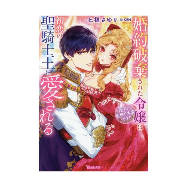 【発売日：2025年05月16日】七福さゆり/著/婚約破棄された令嬢は初恋の聖騎士王に愛される 陛下が巨根で大変です! (Vanilla文庫)、メディア：BOOK、発売日：2025/05、重量：250g、商品コード：NEOBK-309498...