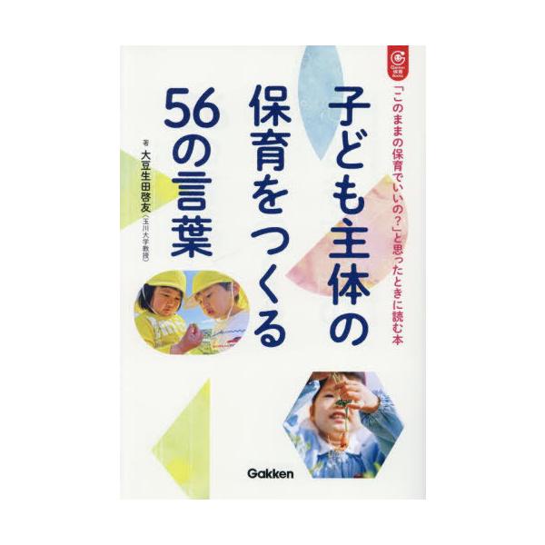 【発売日：2025年05月22日】大豆生田啓友/著/子ども主体の保育をつくる56の言葉 「このままの保育でいいの?」と思ったときに読む本 (Gakken保育Books)、メディア：BOOK、発売日：2025/05、重量：340g、商品コード...