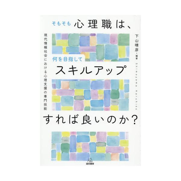 【発売日：2025年06月13日】下山晴彦/編著/そもそも心理職は 何を目指してスキルアップすれば良いのか? 現代情報社会における心理支援の専門技能、メディア：BOOK、発売日：2025/06、重量：470g、商品コード：NEOBK-310...