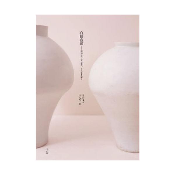 【発売日：2025年06月15日】片山まび/著 田代裕一朗/著/白磁壺頌 朝鮮時代の白磁壺、その美を繙く、メディア：BOOK、発売日：2025/06、重量：540g、商品コード：NEOBK-3102671、JANコード/ISBNコード：97...