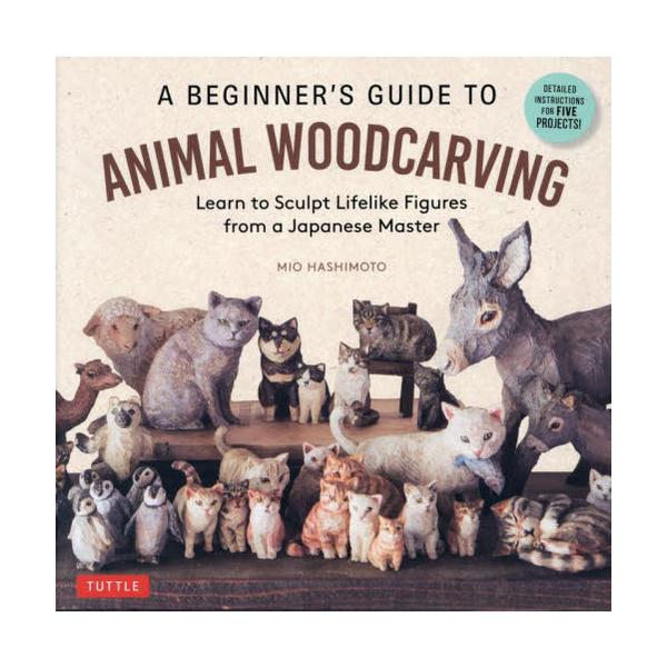 【発売日：2025年06月28日】MIOHASHIMOTO/〔著〕/A BEGINNER’S GUIDE TO ANIMAL WOODCARVING Learn to Sculpt Lifelike Figures from a Japan...