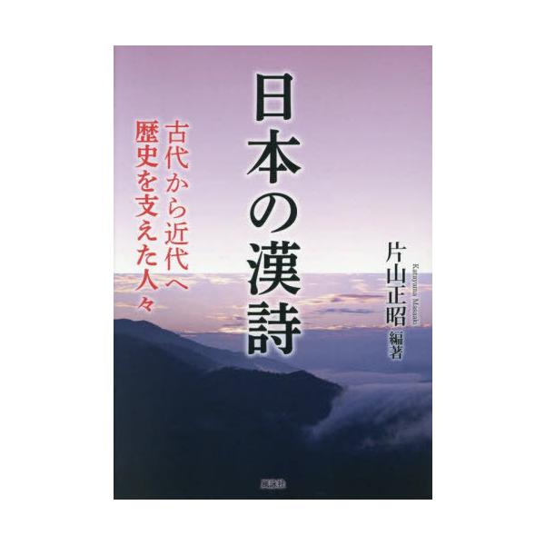 【発売日：2025年06月28日】片山正昭/編著/日本の漢詩 古代から近代へ歴史を支えた人々、メディア：BOOK、発売日：2025/06、重量：450g、商品コード：NEOBK-3104917、JANコード/ISBNコード：97844343...