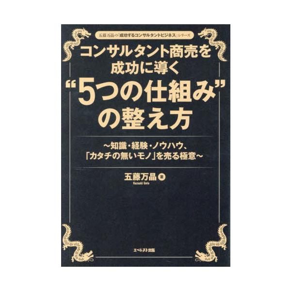 【発売日：2025年06月15日】五藤万晶/著/コンサルタント商売を成功に導く“5つの仕組み”の整え方 知識・経験・ノウハウ、「カタチの無いモノ」を売る極意 (五藤万晶の「成功するコンサルタントビジネス」シリーズ)、メディア：BOOK、発売...