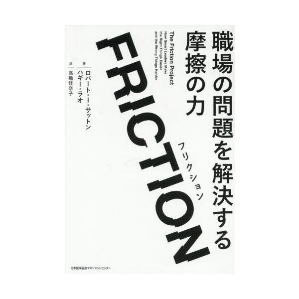 【発売日：2025年06月22日】ロバート・I.サットン/著 ハギー・ラオ/著 高橋佳奈子/訳/FRICTION 職場の問題を解決する摩擦の力 / 原タイトル:THE FRICTION PROJECT、メディア：BOOK、発売日：2025/...