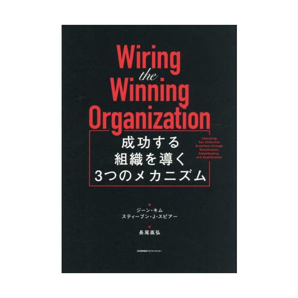 【発売日：2025年06月25日】ジーン・キム/著 スティーブン・J.スピアー/著 長尾高弘/訳/Wiring the Winning Organization 成功する組織を導く3つのメカニズム / 原タイトル:WIRING THE WI...
