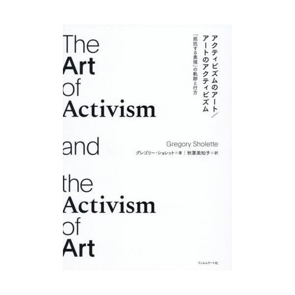 【発売日：2025年06月28日】グレゴリー・ショレット/著 秋葉美知子/訳/アクティビズムのアート/アートのアクティビズム 「抵抗する表現」の軌跡と行方 / 原タイトル:THE ART OF ACTIVISM AND THE ACTIVI...