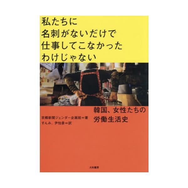 【発売日：2025年07月09日】京郷新聞ジェンダー企画班/著 すんみ/訳 尹怡景/訳/私たちに名刺がないだけで仕事してこなかったわけじゃない 韓国、女性たちの労働生活史、メディア：BOOK、発売日：2025/07、重量：340g、商品コー...