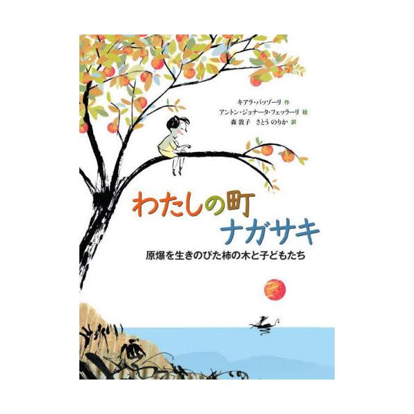 【発売日：2025年07月16日】キアラ・バッゾーリ/作 アントン・ジョナータ・フェッラーリ/絵 森敦子/訳 さとうのりか/訳/わたしの町ナガサキ 原爆を生きのびた柿の木と子どもたち / 原タイトル:C’E UN ALBERO IN GIA...