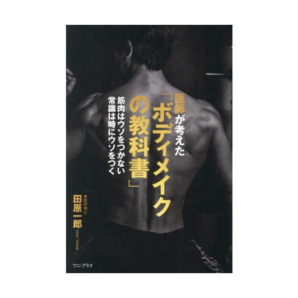 【発売日：2025年07月20日】田原一郎/著/医師が考えた「ボディメイクの教科書」 筋肉はウソをつかない常識は時にウソをつく、メディア：BOOK、発売日：2025/07、重量：340g、商品コード：NEOBK-3115907、JANコード...