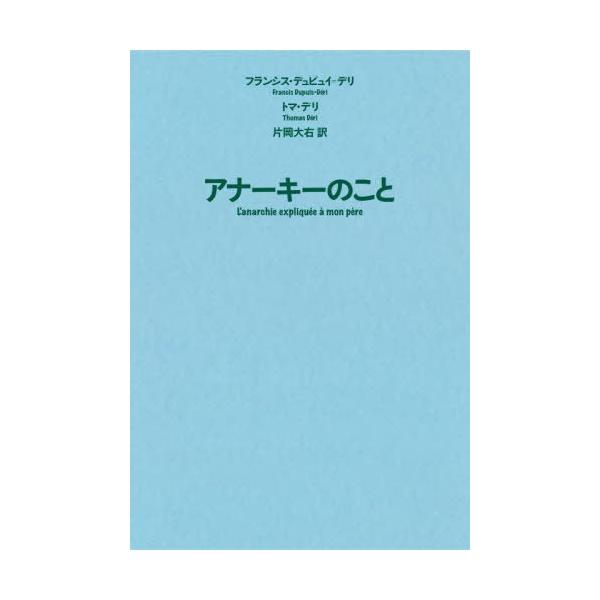 【発売日：2025年07月27日】フランシス・デュピュイ=デリ/著 トマ・デリ/著 片岡大右/訳/アナーキーのこと / 原タイトル:L’anarchie expliquee a mon pere、メディア：BOOK、発売日：2025/07、...
